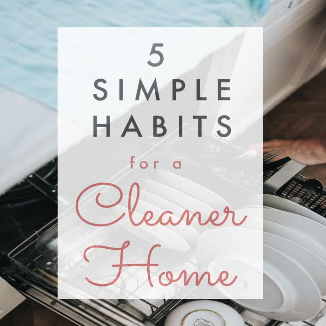 5 Simple Habits for a Cleaner Home - Realistic Homemaker